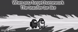 When. You forget your homework - Imgflip