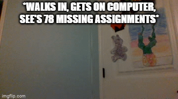 *Sees that I have 78 missing assignments* - Imgflip