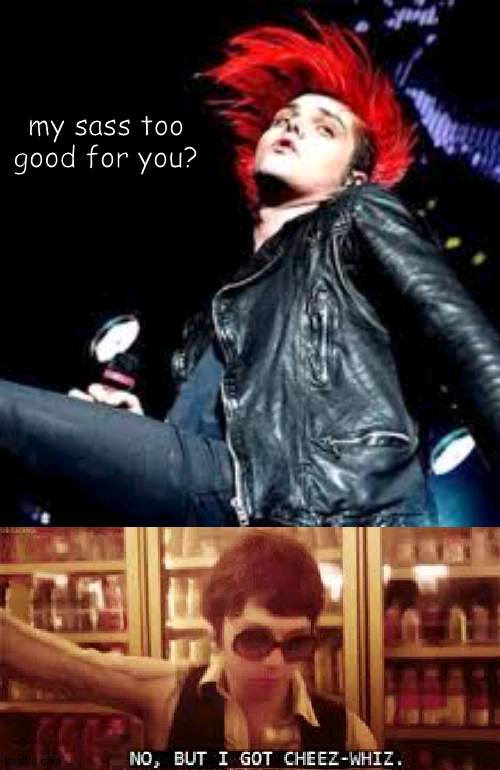 Image tagged in my sass,no but i got cheez-whiz - Imgflip