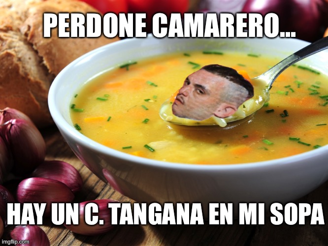 Hay un C. TANGANA en mi sopa - Imgflip