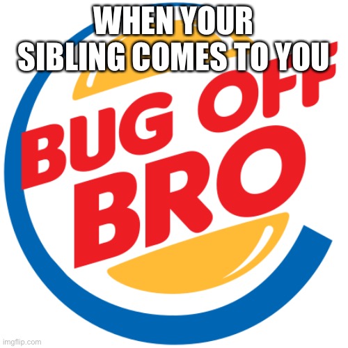Burger King bug off bro - Imgflip