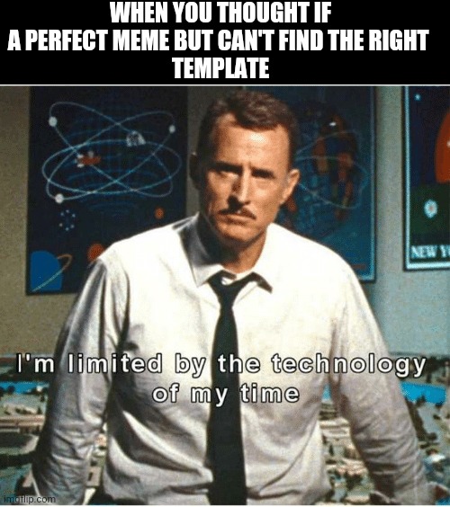 i am limited by the technology of my time - Imgflip