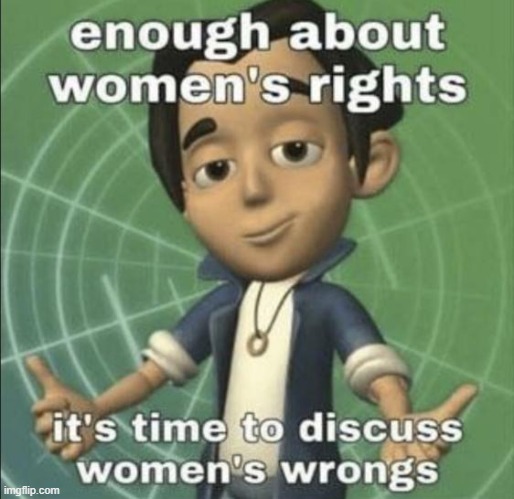 Enough about Women's rights, - Imgflip