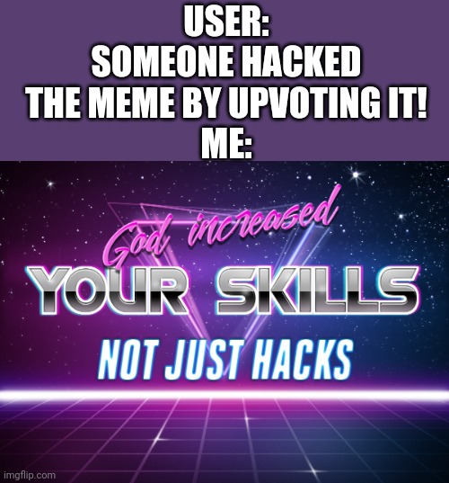 God increased your skills, Not Just Hacks - Imgflip