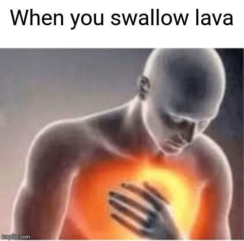 when you swallow lava - Imgflip