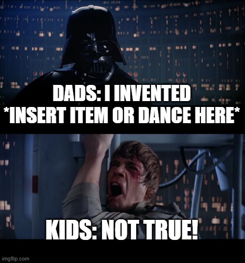 well, at least my dad did this - Imgflip