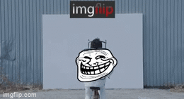 Trolls on ImgFlip be like - Imgflip