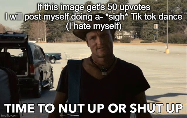 I'd post it on youtube// fml// (extra 6 upvotes if it's the WAP dance ...