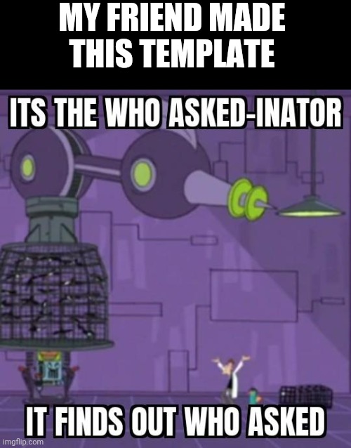 Image tagged in the who asked-inator - Imgflip
