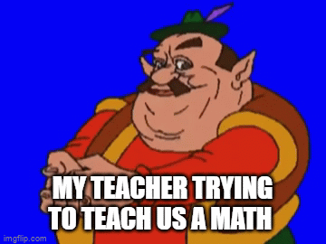 my teacher trying to teach us a math - Imgflip