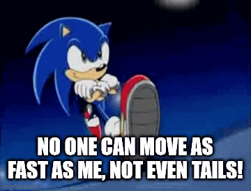 Gotta go fast, gotta go fast! Gotta go faster, faster, faster, faster ...