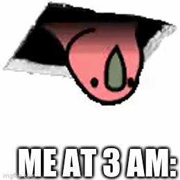 me at 3 am be like: - Imgflip