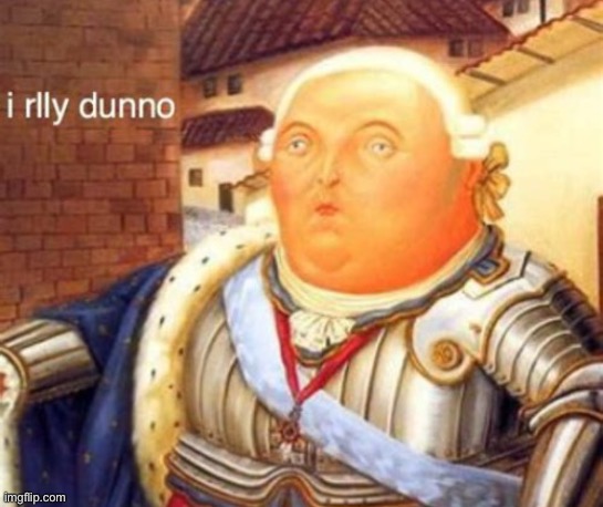 I rlly dunno - Imgflip