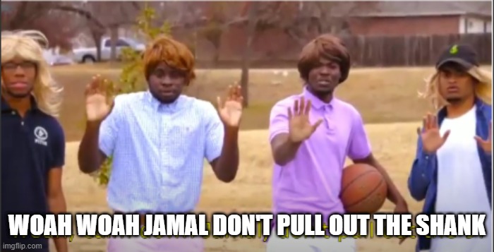 Woah, calm down Jamal, don't pull out the 9! - Imgflip