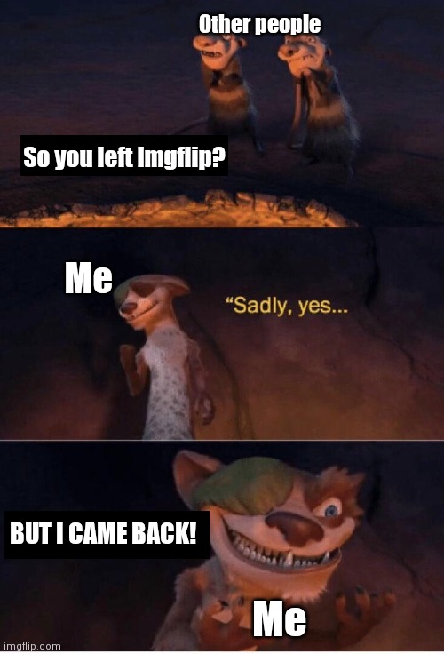 IM BACK BABY!!!!! - Imgflip