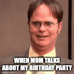 when mom talks about my birthday party - Imgflip