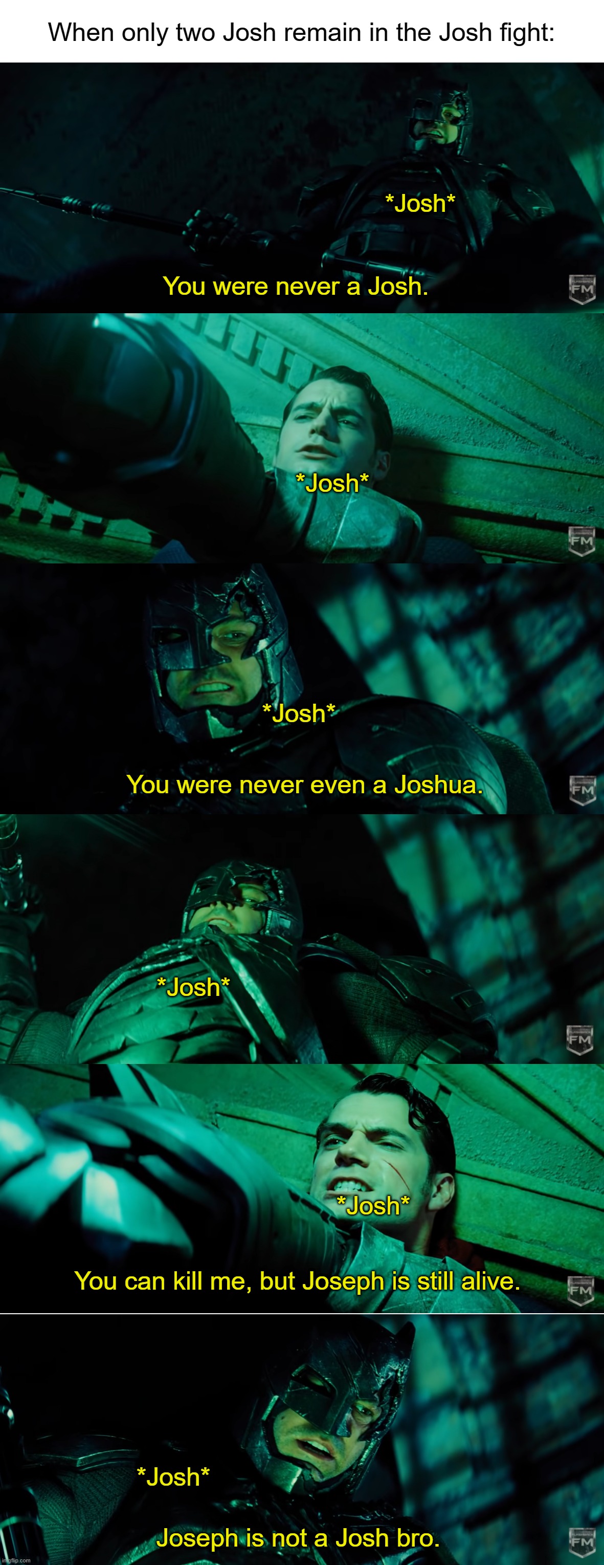 "You were never a real Josh!" - Imgflip