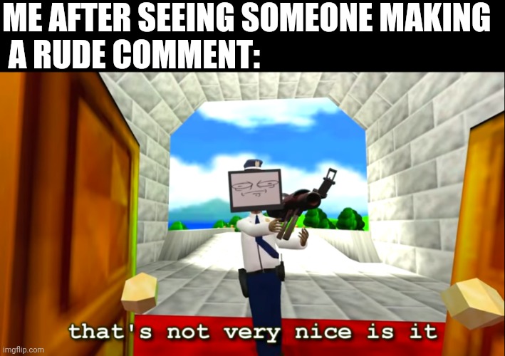 that's not very nice is it - Imgflip