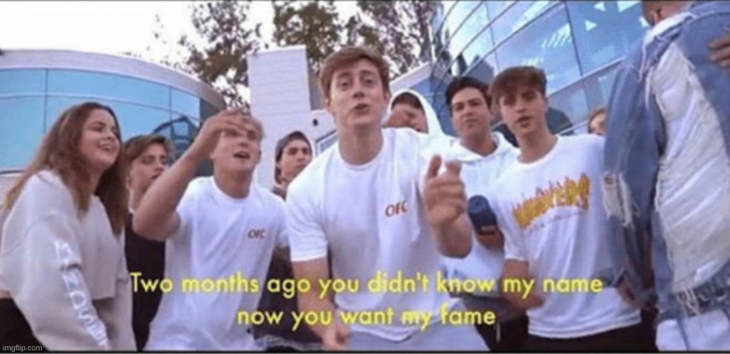you didnt know my name. now you want my fame - Imgflip