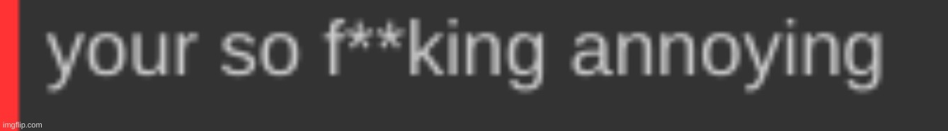 Imagine not knowing I'm annoying ._. - Imgflip
