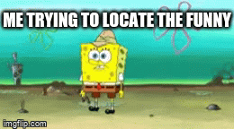 Me trying to locate the funny: - Imgflip