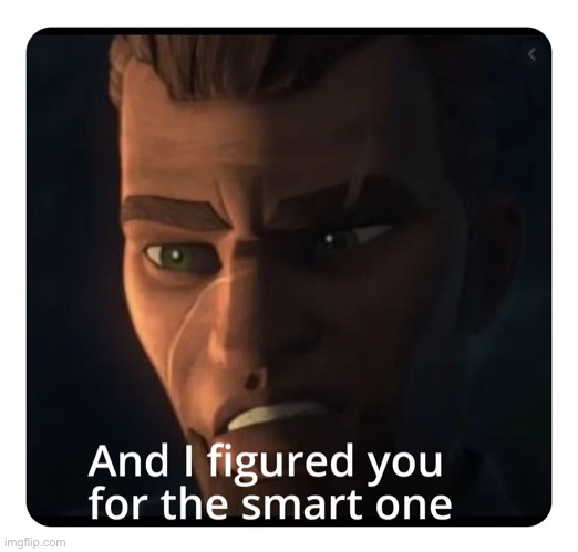 And I figured you for the smart one - Imgflip