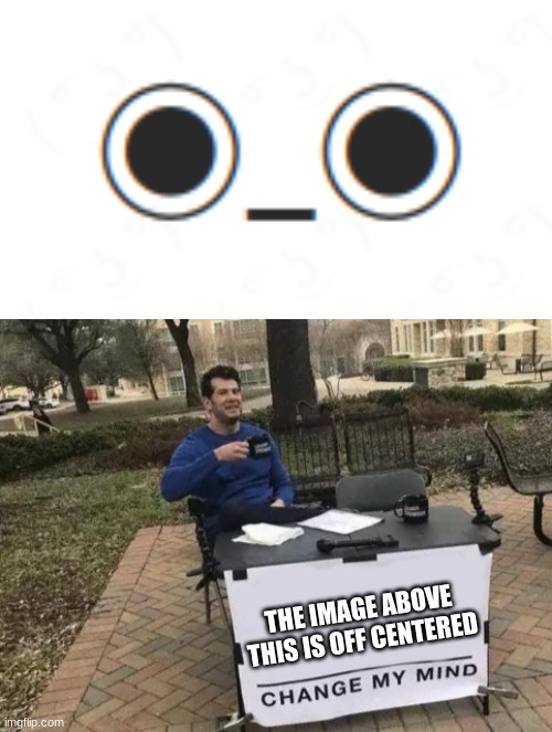 Image tagged in memes,change my mind - Imgflip