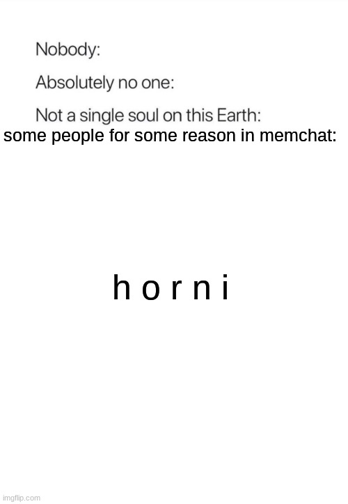 Nobody:, Absolutely no one: - Imgflip