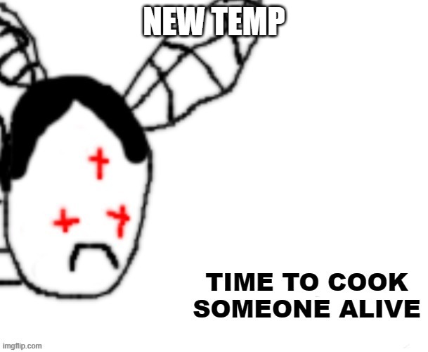 TIME TO COOK SOMEONE ALIVE - Imgflip