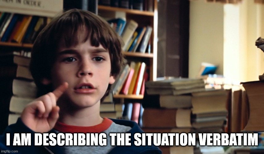 When you are describing the situation verbatim : r/antimeme