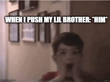 Me when I push my little brother even the slightest. - Imgflip