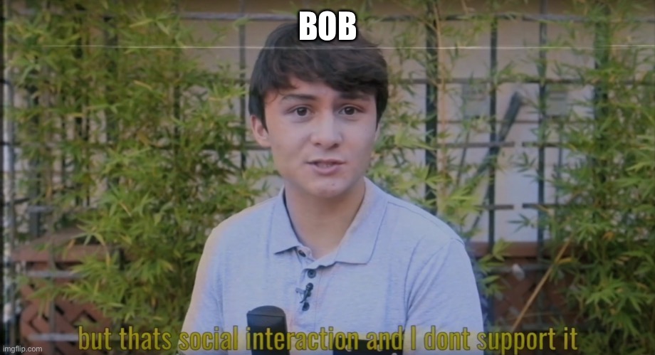 But thats social interaction and i dont support it - Imgflip
