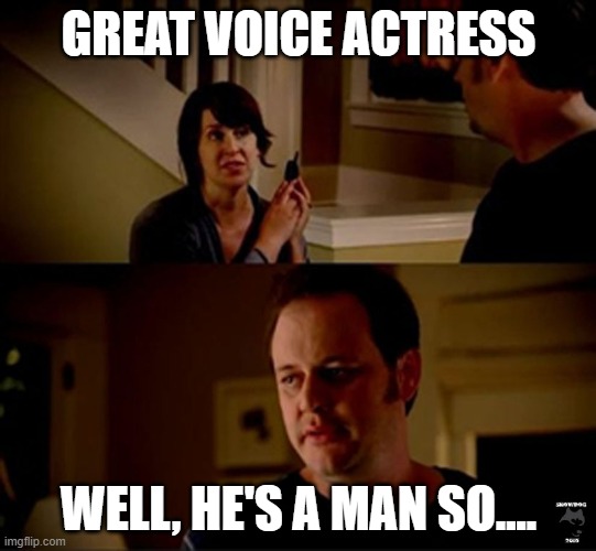 well he's a guy so... - Imgflip