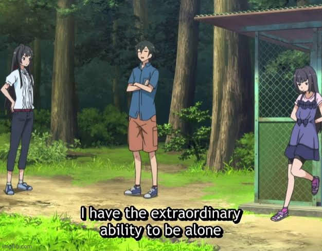 I have the extraordinary ability to be alone - Imgflip