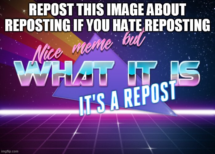 Nice meme but what it is it's a repost - Imgflip