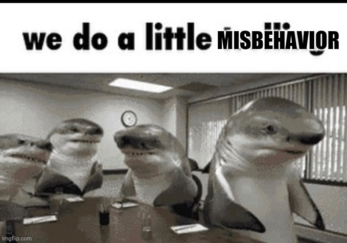 we do a minuscule amount of misbehavior - Imgflip