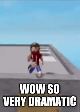 wow so very dramatic - Imgflip