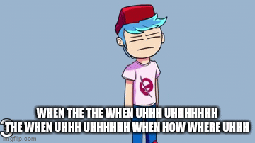 when the uhhhhhh uhhhhhh when uhhhhhhh - Imgflip