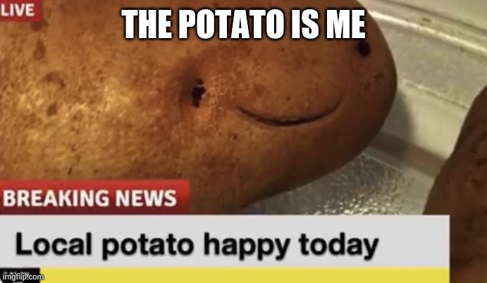 Local Potato happy today - Imgflip