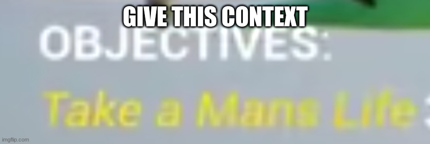 Objectives: Take a man's life - Imgflip