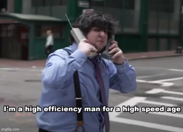 Image tagged in i'm a high efficiency man for a high speed age - Imgflip