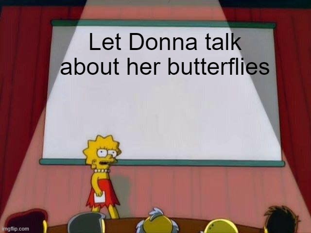 Hot take: I want a video of Donna talking about one of her butterflies ...