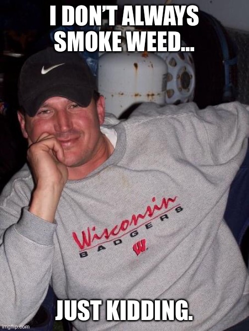 I don’t always smoke weed - Imgflip