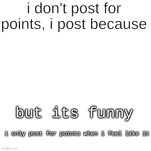 I Post Because ______ - Imgflip