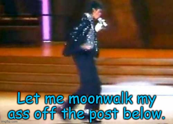 Let Me Moonwalk My Ass Off This Post... - Imgflip