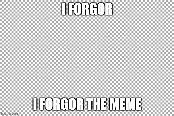 I forgor the title - Imgflip