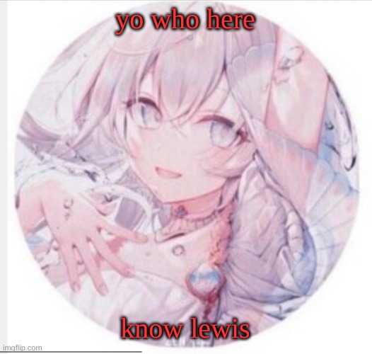 who here does Mod note: This isn't real lewis - Imgflip