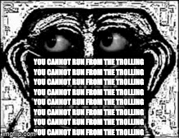 YOU CANNOT RUN FROM THE TROLLING - Imgflip