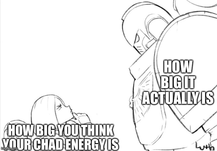 You big chad homie. U big chad - Imgflip