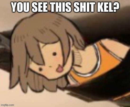 You see this shit Kel? - Imgflip
